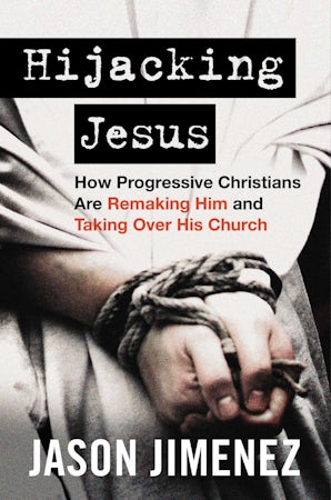 Hijacking Jesus - How Progressive Christians Are Remaking Him and ...